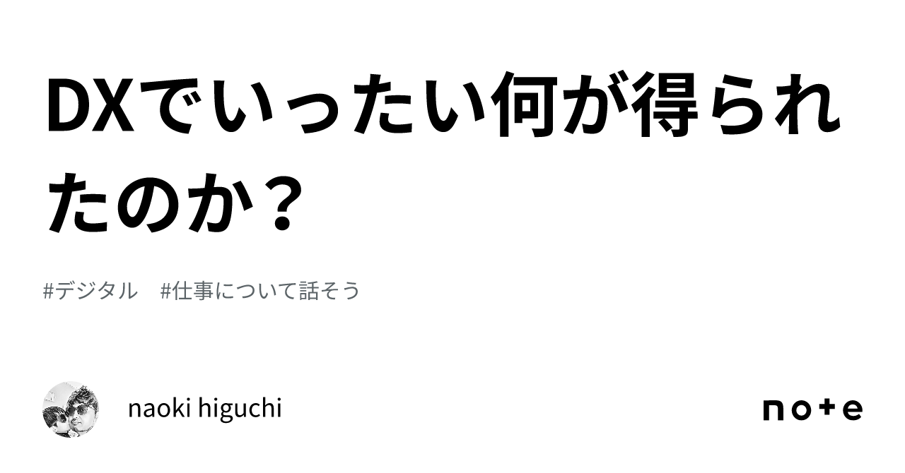 DXでいったい何が得られたのか？｜naoki higuchi