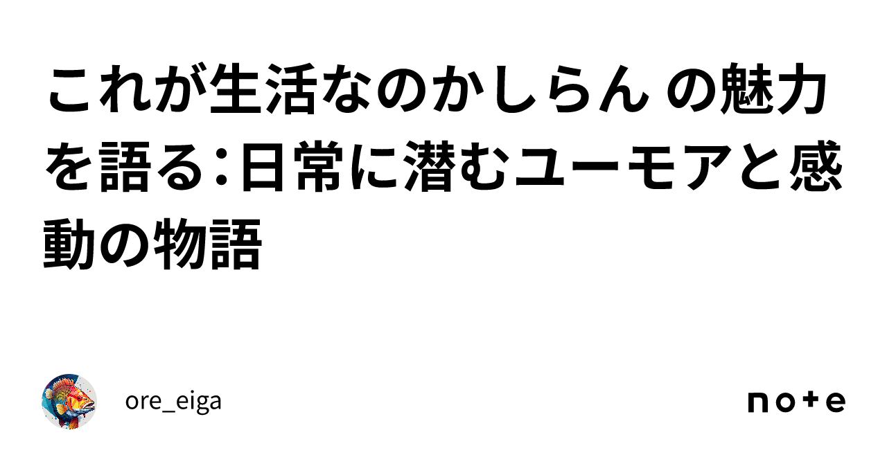 これが生活なのかしらん の魅力を語る：日常に潜むユーモアと感動の物語｜ore_eiga