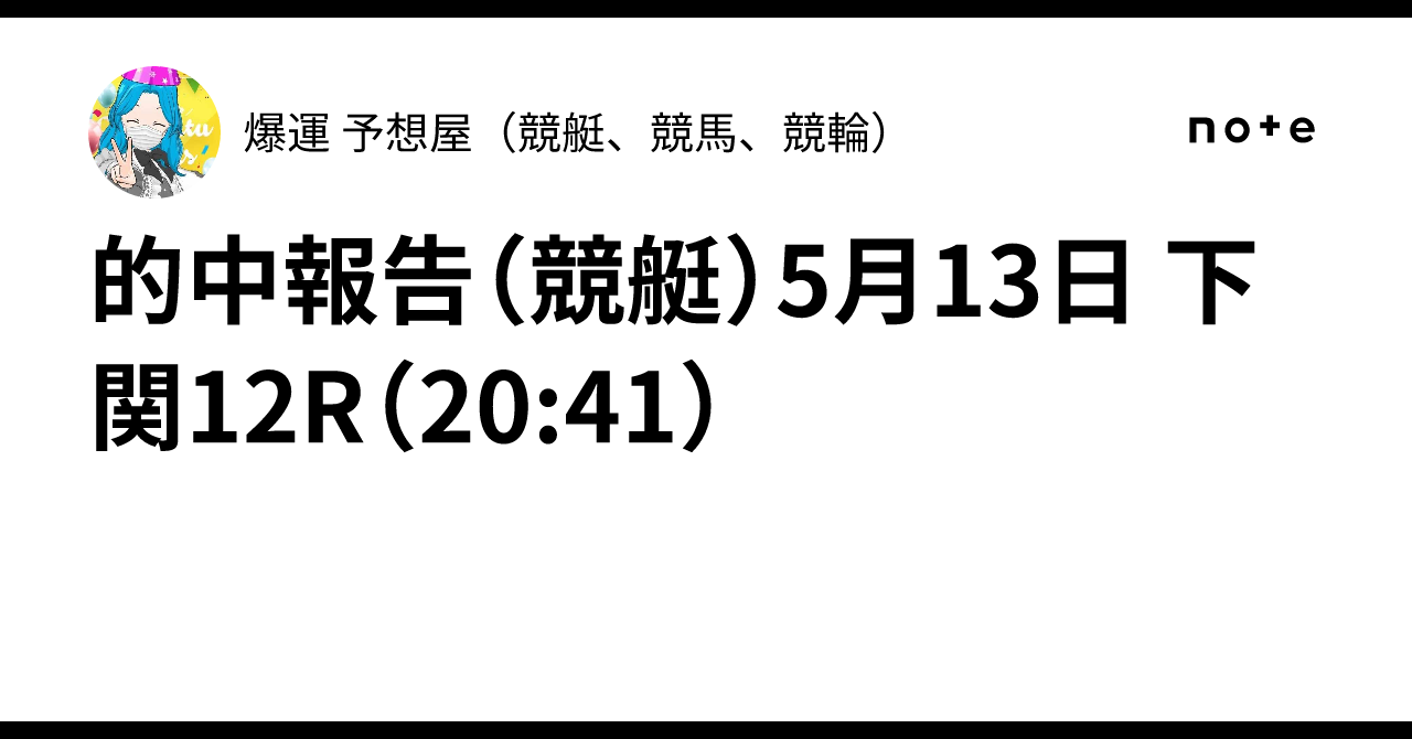 🎯🎯的中報告🎯🎯（競艇）5月13日 下関12R（20:41）｜爆運 予想屋（競艇、競馬、競輪）