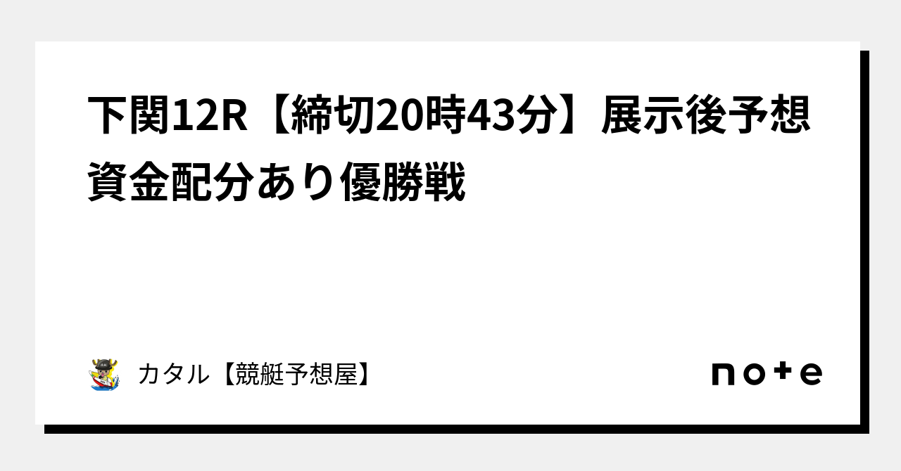 🔥🌐下関12R【締切20時43分】🔥🌐展示後予想🔥🌐資金配分あり🔥優勝戦｜カタル【競艇予想屋】｜note
