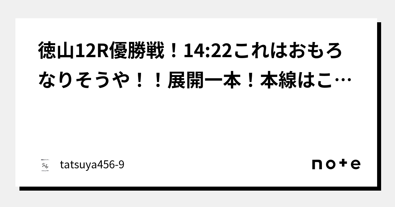 徳山12R優勝戦！14:22これはおもろなりそうや！！展開一本！本線はこっち、万舟じゃい！！本線10点！！点数多め！！｜競艇のタツヤ【競艇TikToker又は競艇予想屋】