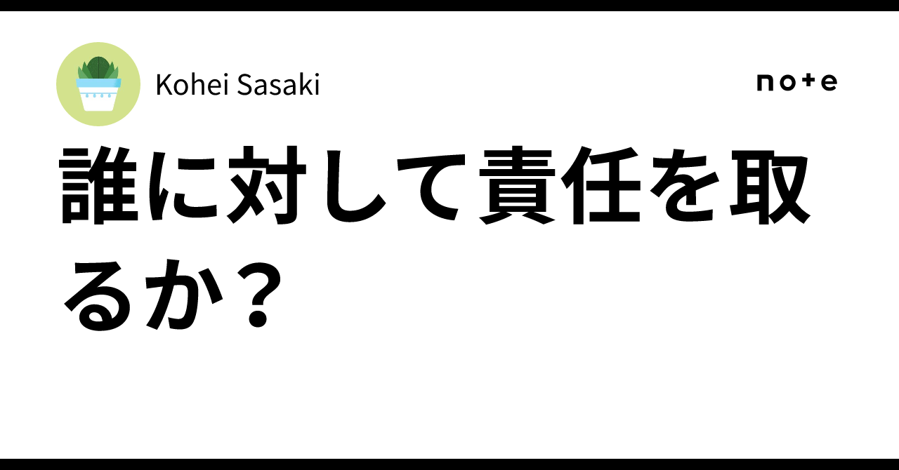 誰に対して責任を取るか？｜Kohei Sasaki