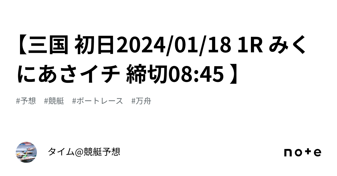 【三国 初日2024/01/18 1R みくにあさイチ 締切08:45 】｜タイム@競艇予想