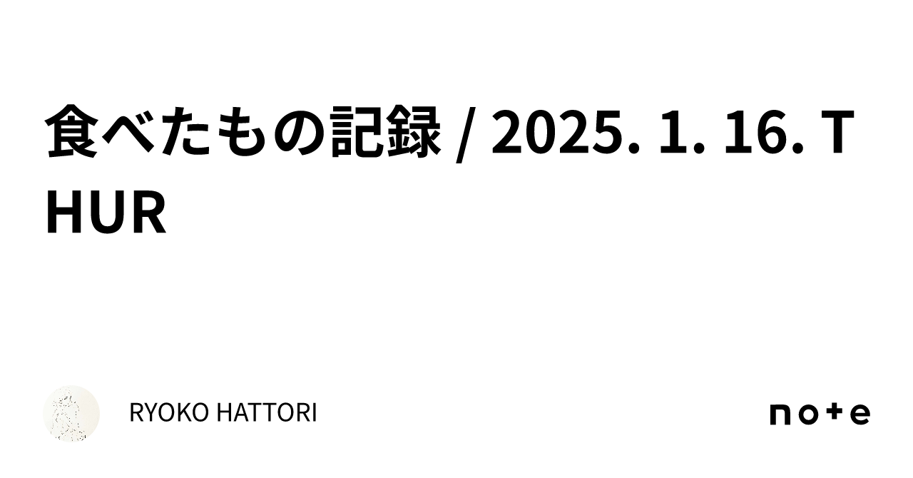 食べたもの記録 / 2025. 1. 16. THUR｜RYOKO HATTORI