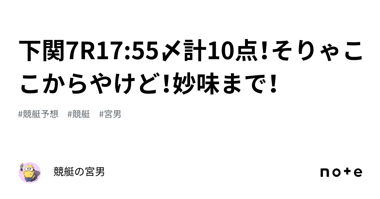 下関7R17:55〆計10点！そりゃここからやけど！妙味まで！｜競艇の宮男