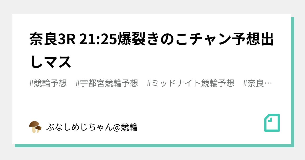 奈良3R 21:25⁉️🍄爆裂きのこチャン予想出しマス🍄⁉️｜ぶなしめじちゃん@競輪