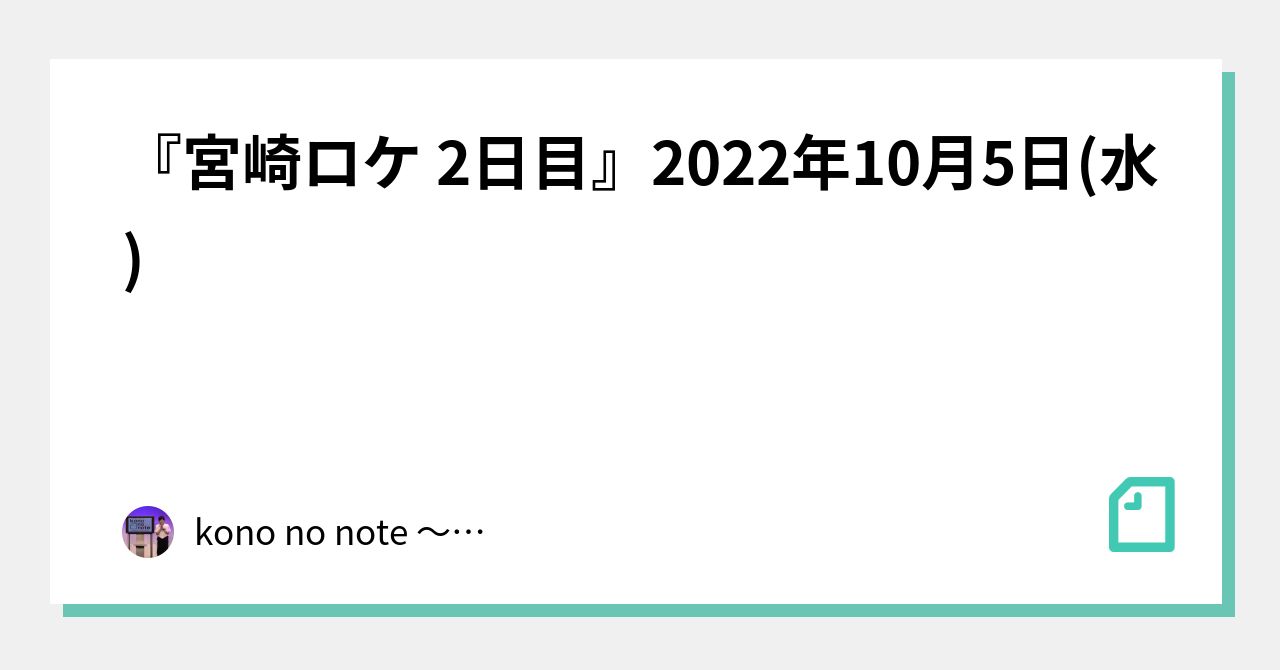 『宮崎ロケ 2日目』2022年10月5日(水)｜kono no note 〜コウノ・オブ・ザ・イヤーの日記〜