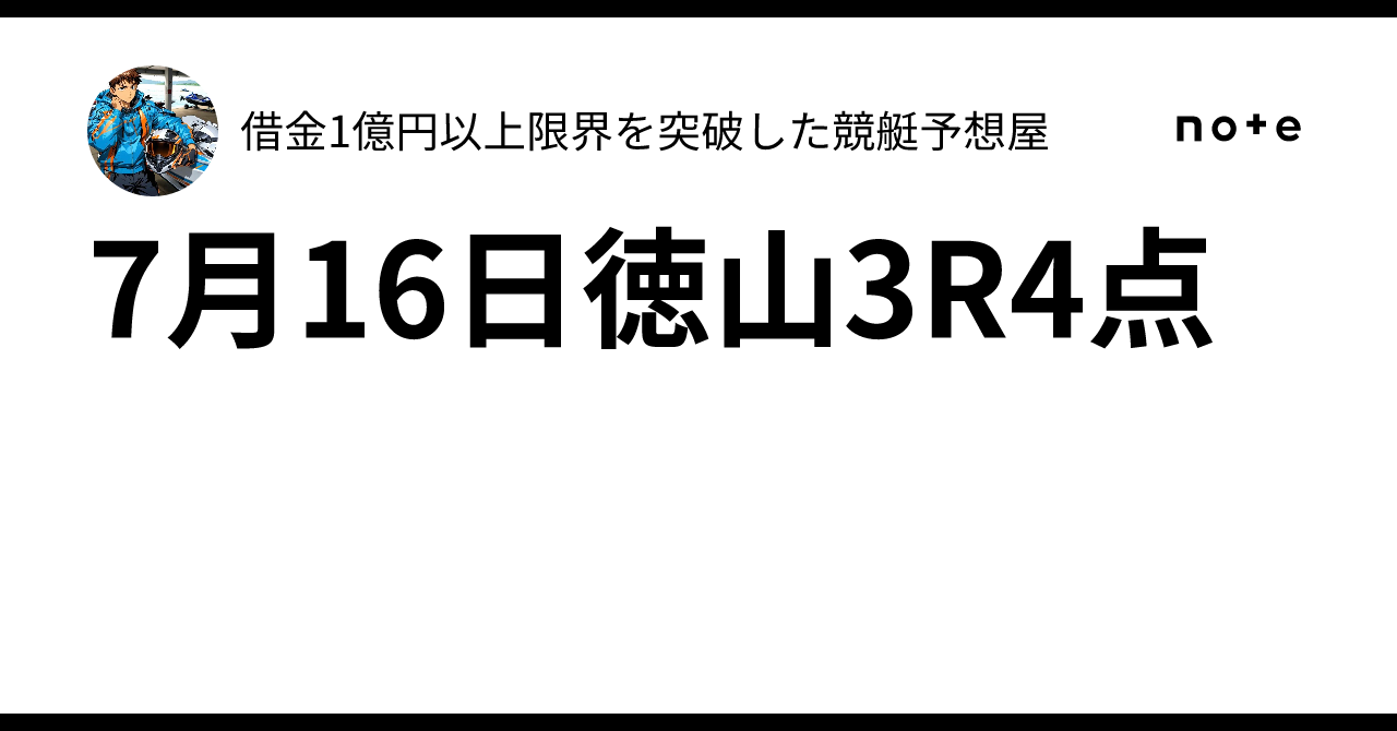 7月16日徳山3R4点｜借金1億円以上限界を突破した競艇予想屋