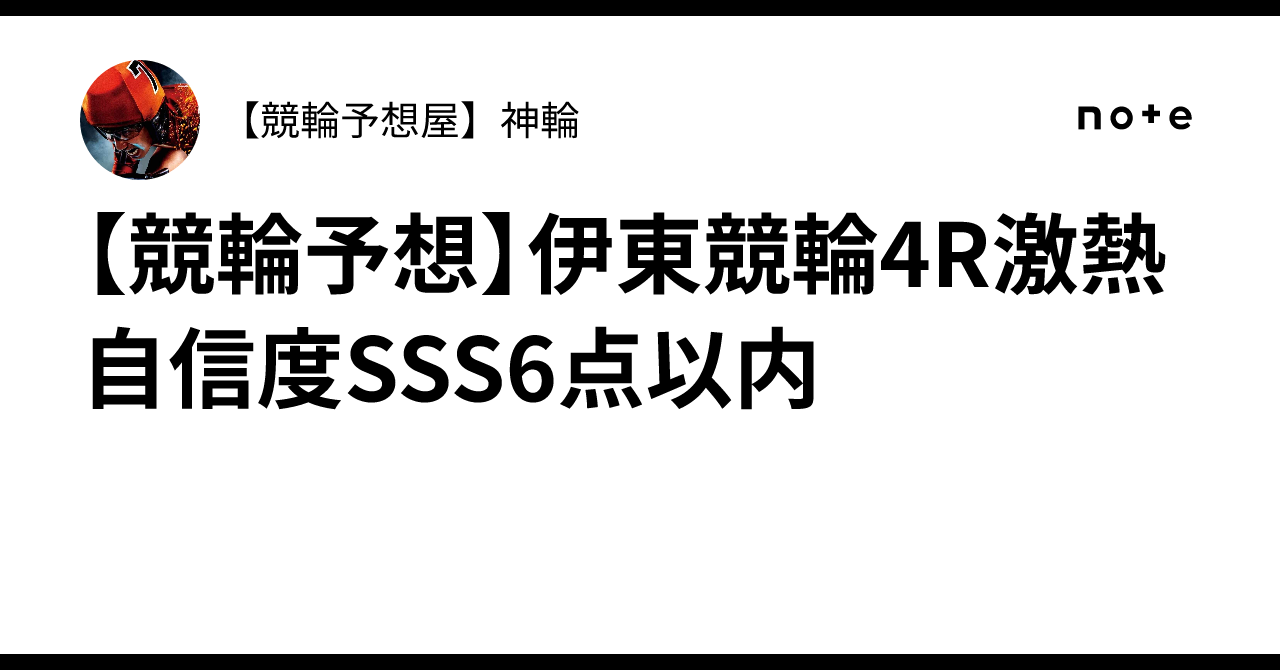 【競輪予想】伊東競輪4R🔥激熱🔥自信度SSS 6点以内｜【競輪予想屋】神輪👑