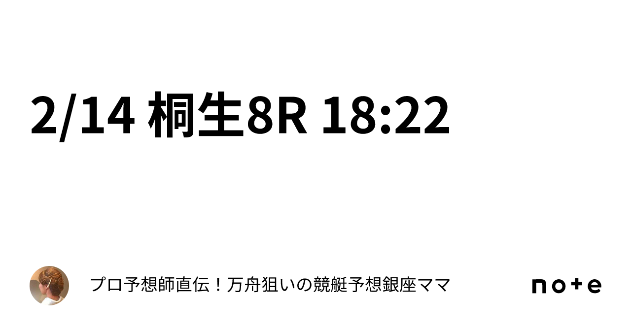 2/14 桐生8R 18:22｜プロ予想師直伝！万舟狙いの競艇予想🥂銀座ママ🥂