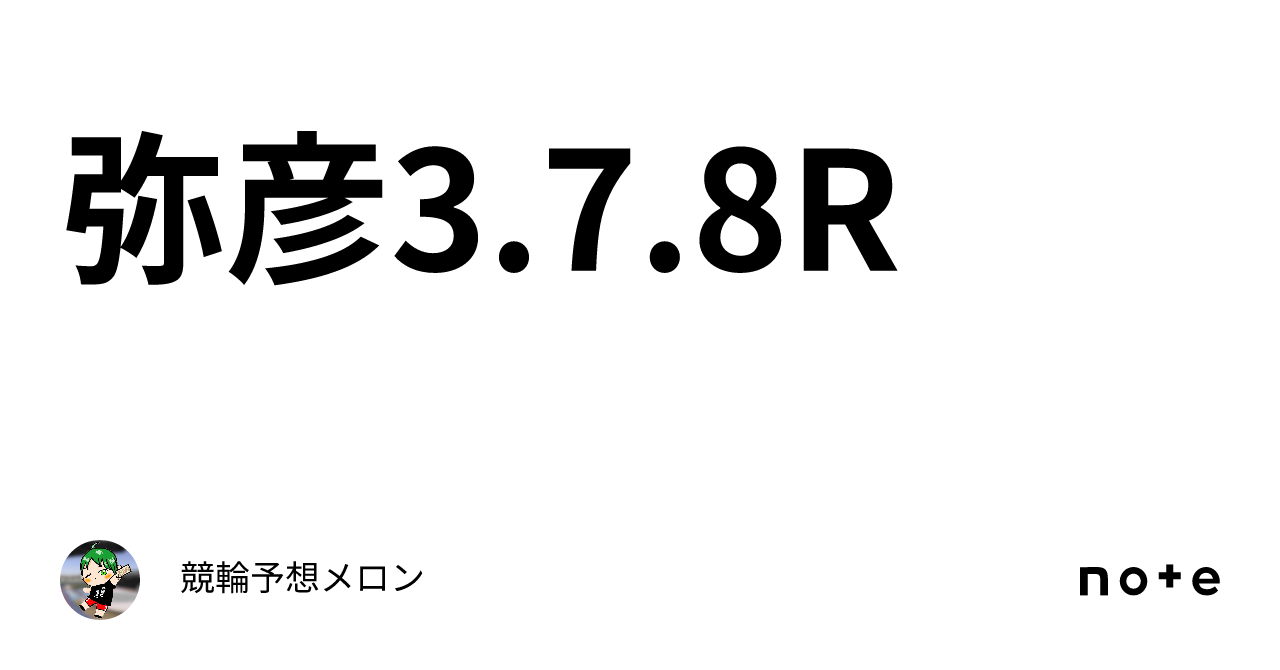 弥彦3.7.8R｜競輪予想メロン