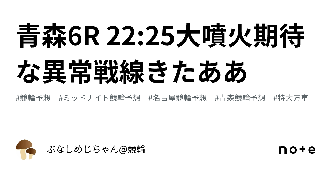 青森6R 22:25💥🌋大噴火期待な異常戦線きたああ🌋💥｜ぶなしめじちゃん@競輪