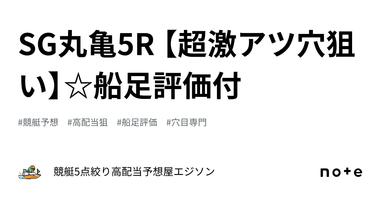 SG丸亀5R 【超激アツ穴狙い】☆船足評価付｜競艇5点絞り高配当予想屋エジソン