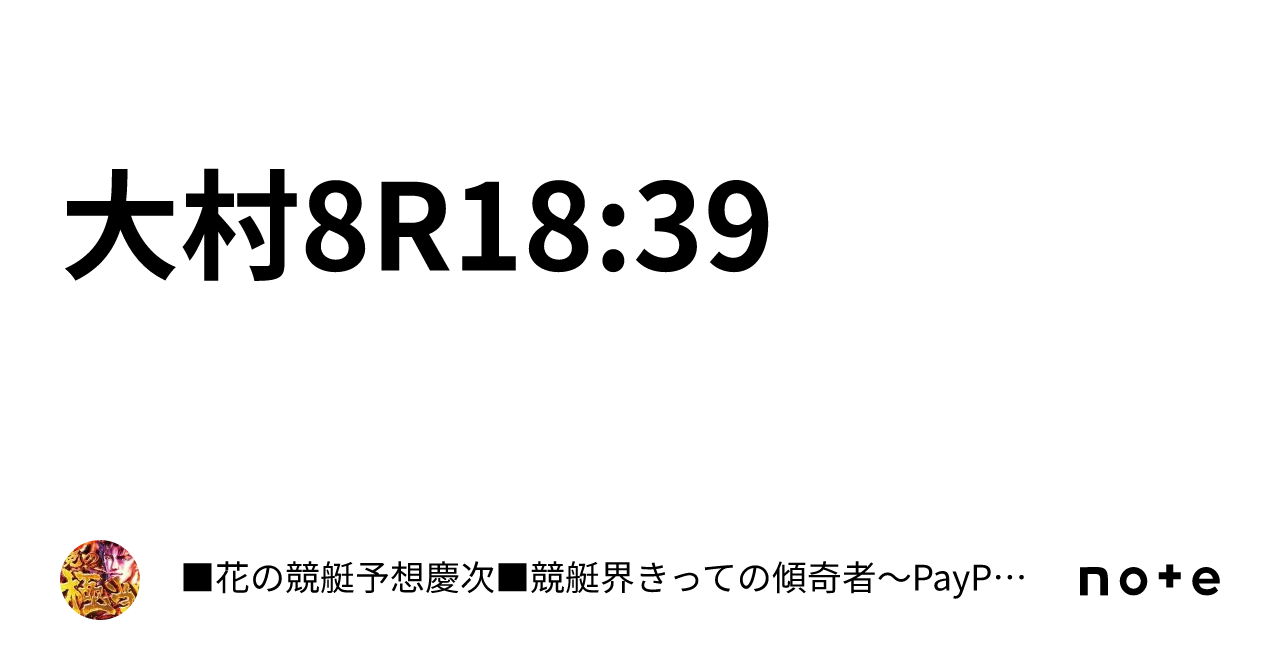 大村8R18:39｜🌸 花の競艇予想慶次 🌸👺競艇界きっての傾奇者👺〜PayPayもらえます⚡️