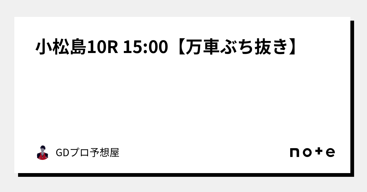 小松島10R 15:00【🔥🌋万車ぶち抜き🌋🔥】｜GDプロ予想屋｜note