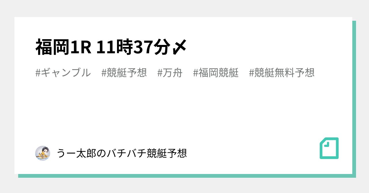 🚤 福岡1R 11時37分〆🚤 ｜🚤 うー太郎のバチバチ競艇予想屋🚤 ｜note