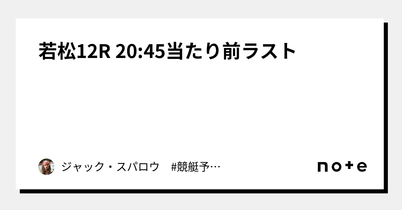 若松12R 20:45👑当たり前ラスト👑｜ジャック・スパロウ #競艇予想 #ボートレース｜note