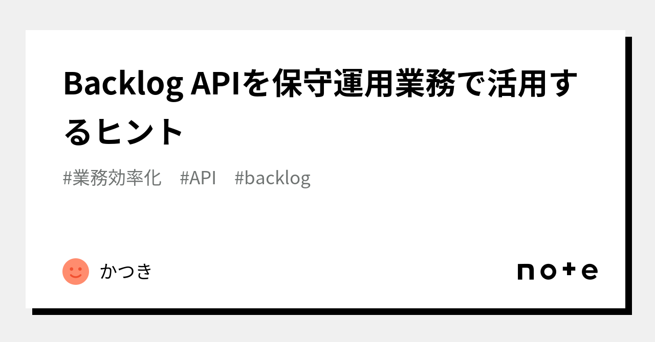 Backlog APIを保守運用業務で活用するヒント｜かつき