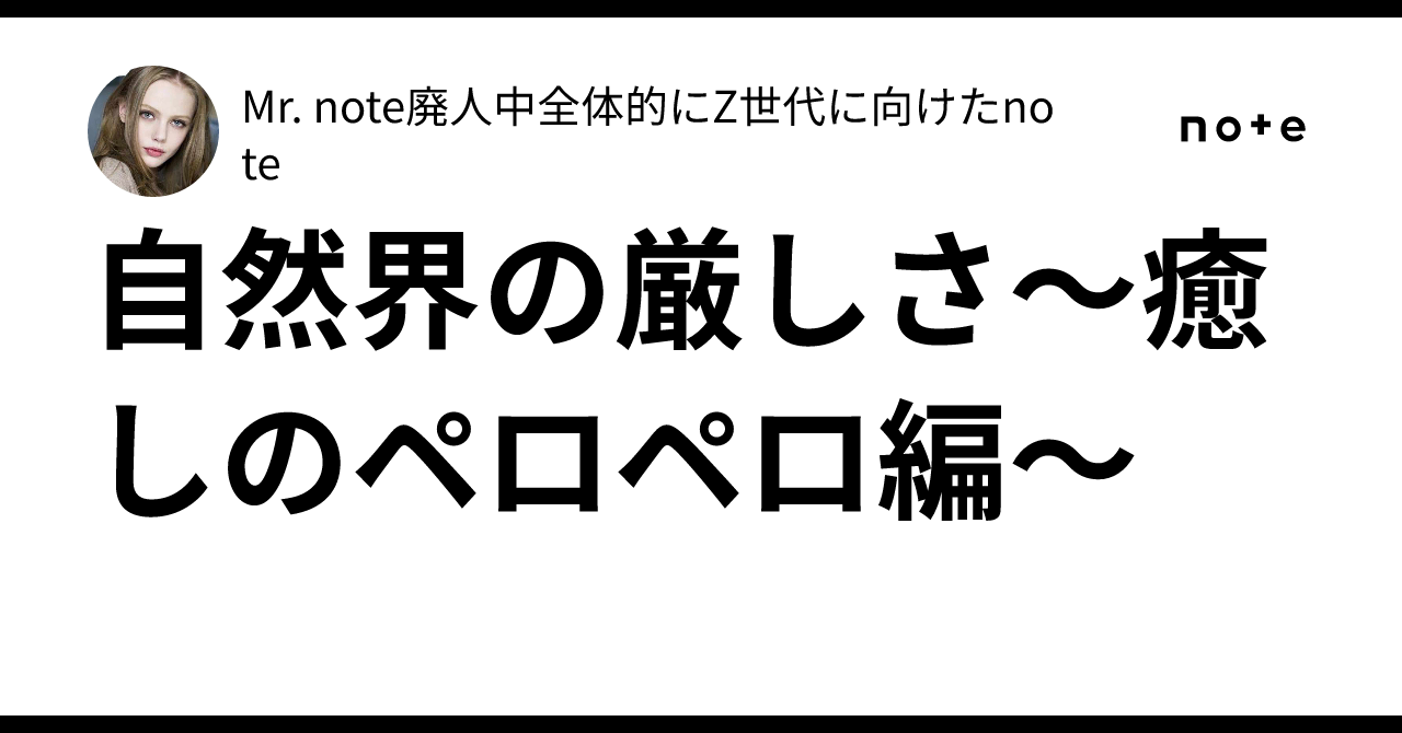 自然界の厳しさ〜癒しのペロペロ編〜｜Mr. note廃人中🍭全体的にZ世代に向けたnote