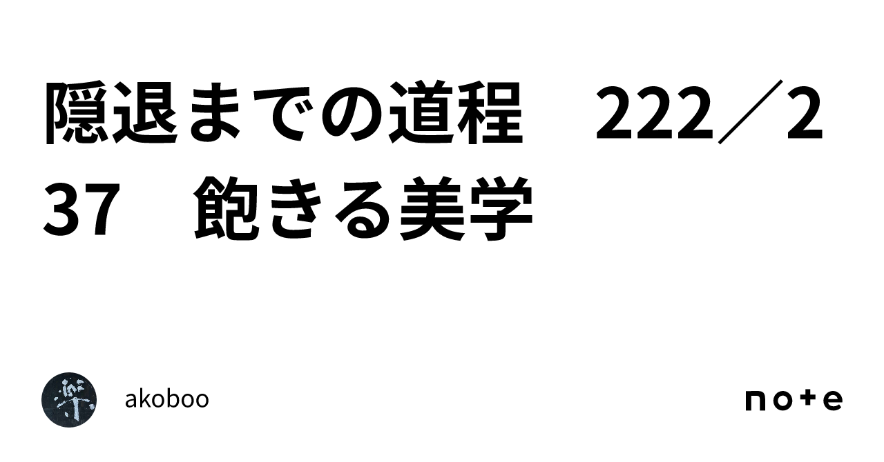 隠退までの道程 222／237 飽きる美学｜akoboo