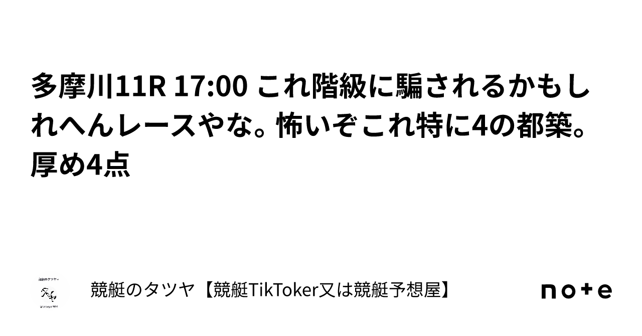 多摩川11R 17:00 これ階級に騙されるかもしれへんレースやな。怖いぞこれ特に4の都築。厚め4点｜競艇のタツヤ【競艇TikToker又は競艇予想屋】