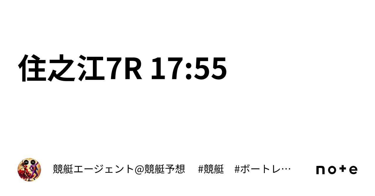 住之江7R 17:55｜💃🏻🕺🏼⚜️ シン・競艇エージェント@競艇予想 ⚜️🕺🏼💃🏻 #競艇 #ボートレース予想