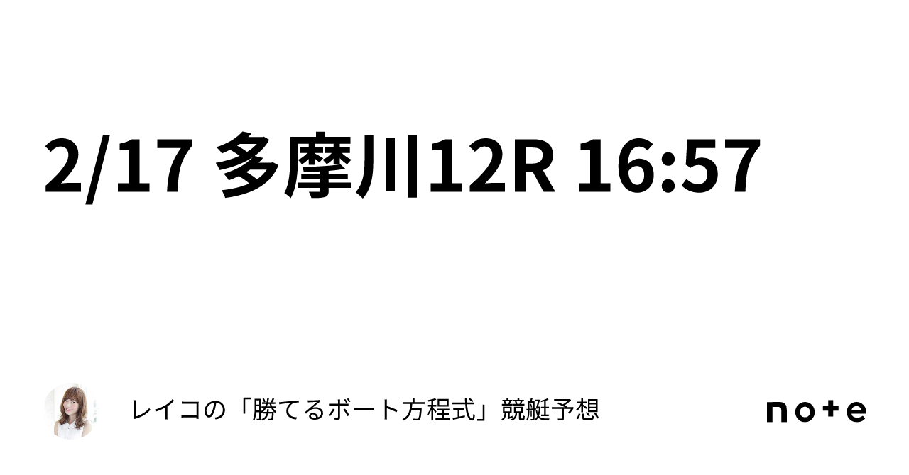 2/17 多摩川12R 16:57｜レイコの「勝てるボート方程式」💄競艇予想