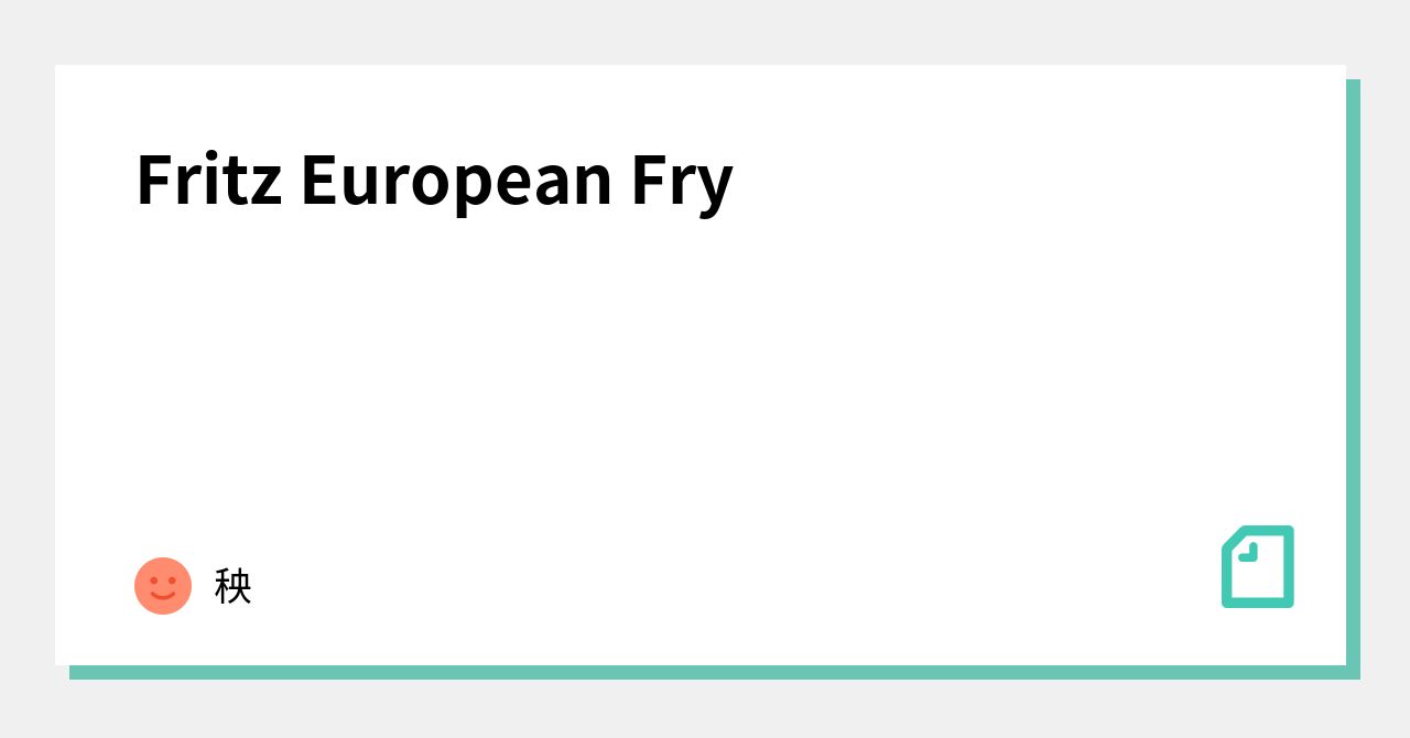 Fritz European Fry｜秧｜note