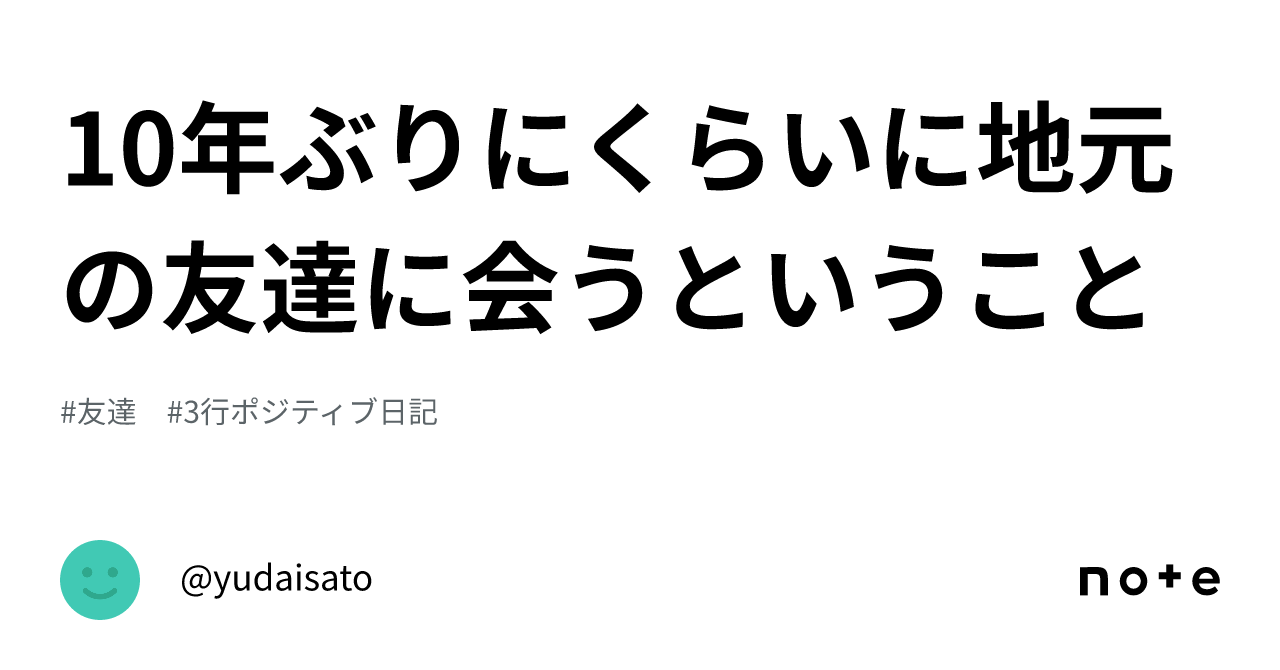 10年ぶりにくらいに地元の友達に会うということ｜yudaisato 