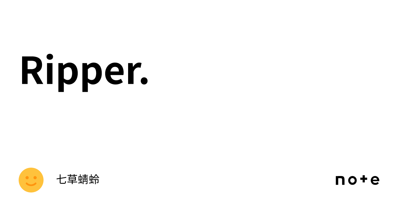 Ripper.｜七草蜻蛉