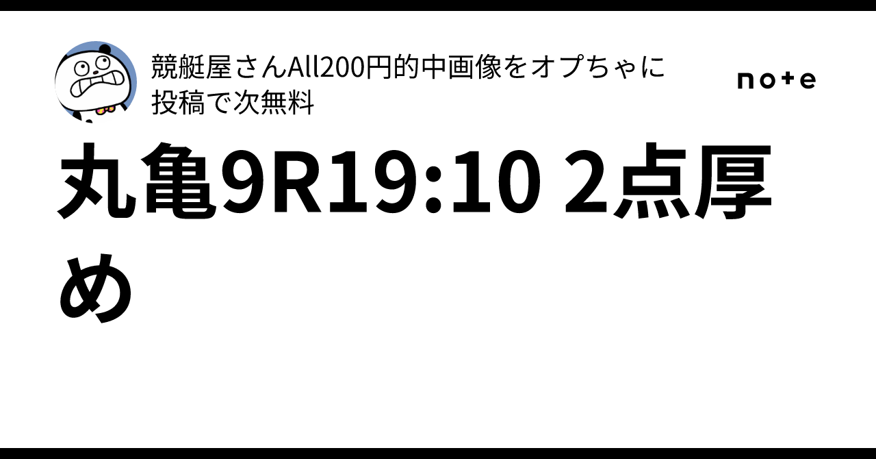 丸亀9R19:10 2点厚め｜🐼競艇屋さん🐼🉐All200円🉐的中画像をオプちゃに投稿で次無料