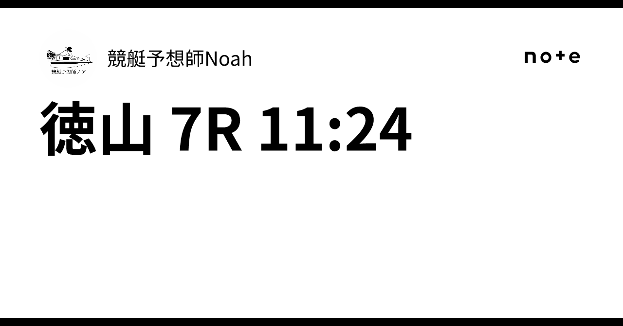 徳山 7R 11:24｜競艇予想師Noah