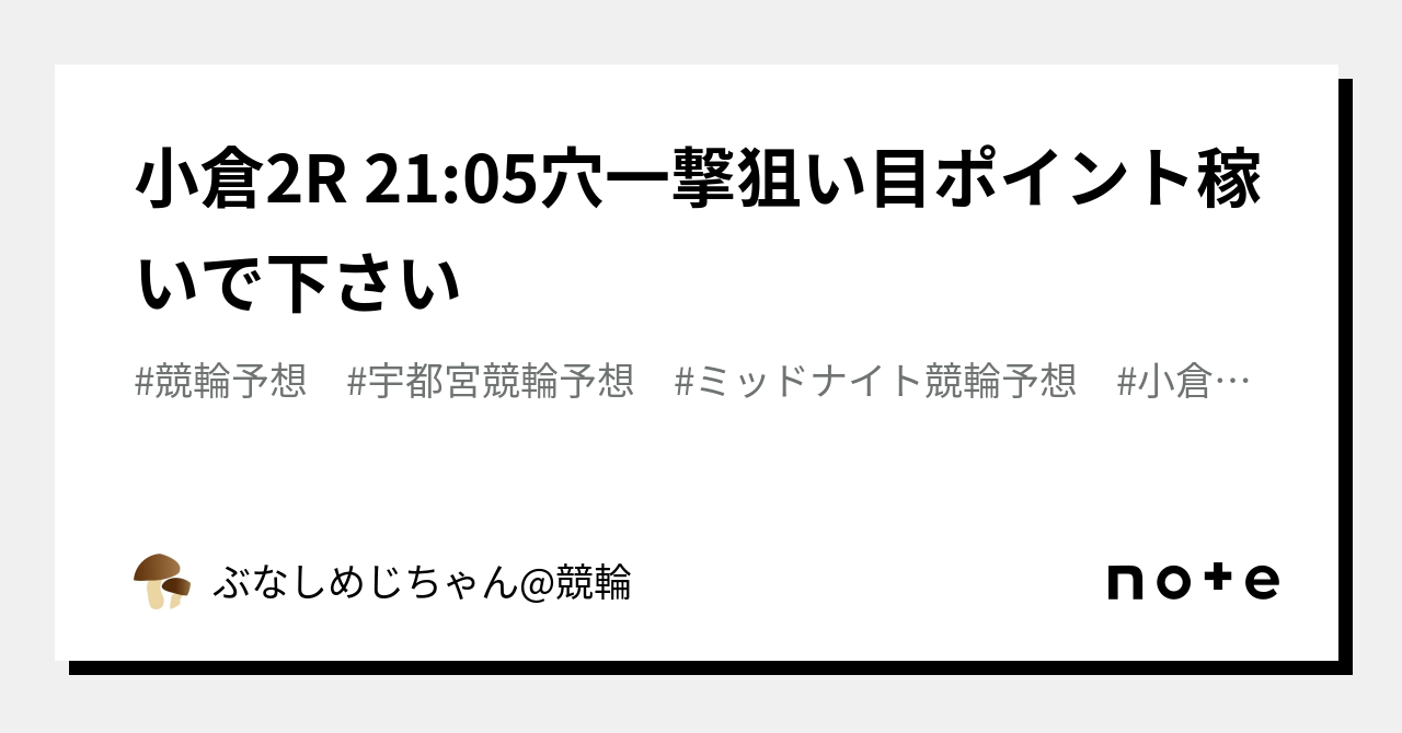 小倉2R 21:05㊗️🎯穴一撃狙い目ポイント稼いで下さい🎯㊗️｜ぶなしめじちゃん@競輪