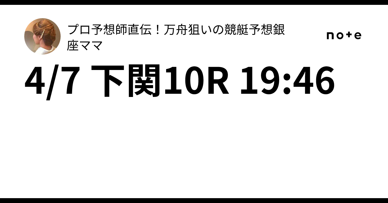 4/7 下関10R 19:46｜プロ予想師直伝！万舟狙いの競艇予想🥂銀座ママ🥂