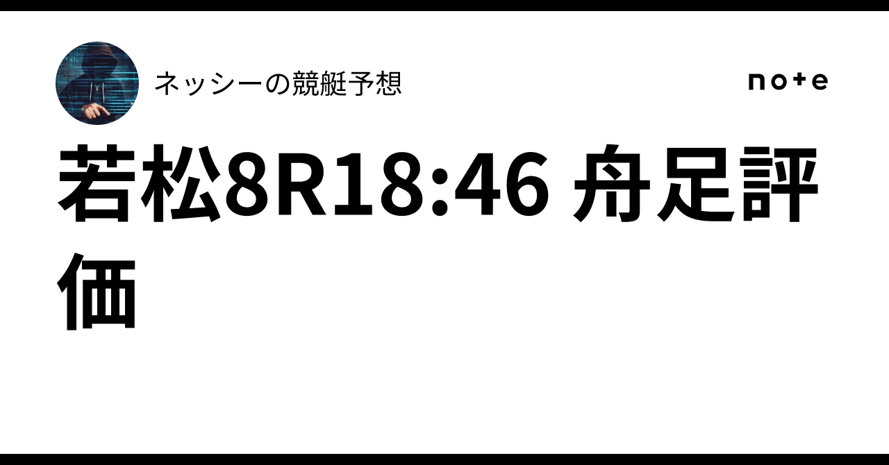 若松8R18:46 舟足評価㊗️｜ネッシーの競艇予想🚤
