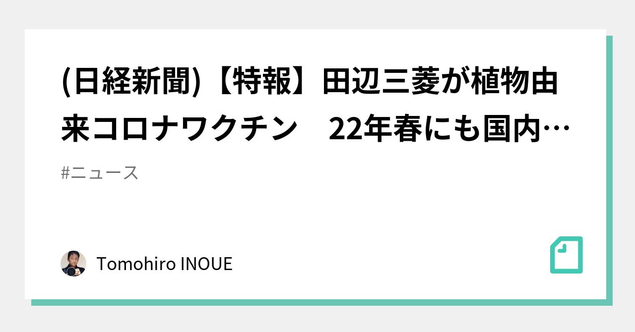 (日経新聞)【特報】田辺三菱が植物由来コロナワクチン 22年春にも国内申請｜INOUE Tomohiro｜note