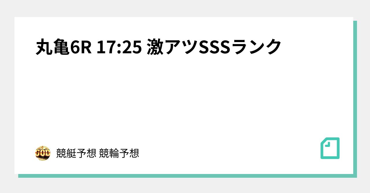 🔥⚜️丸亀6R 17:25 激アツSSSランク🔥⚜️｜競艇予想 競輪予想｜note