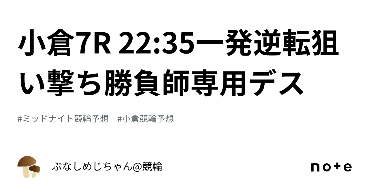 小倉7R 22:35🚨😡一発逆転狙い撃ち勝負師専用デス😡🚨｜ぶなしめじちゃん@競輪
