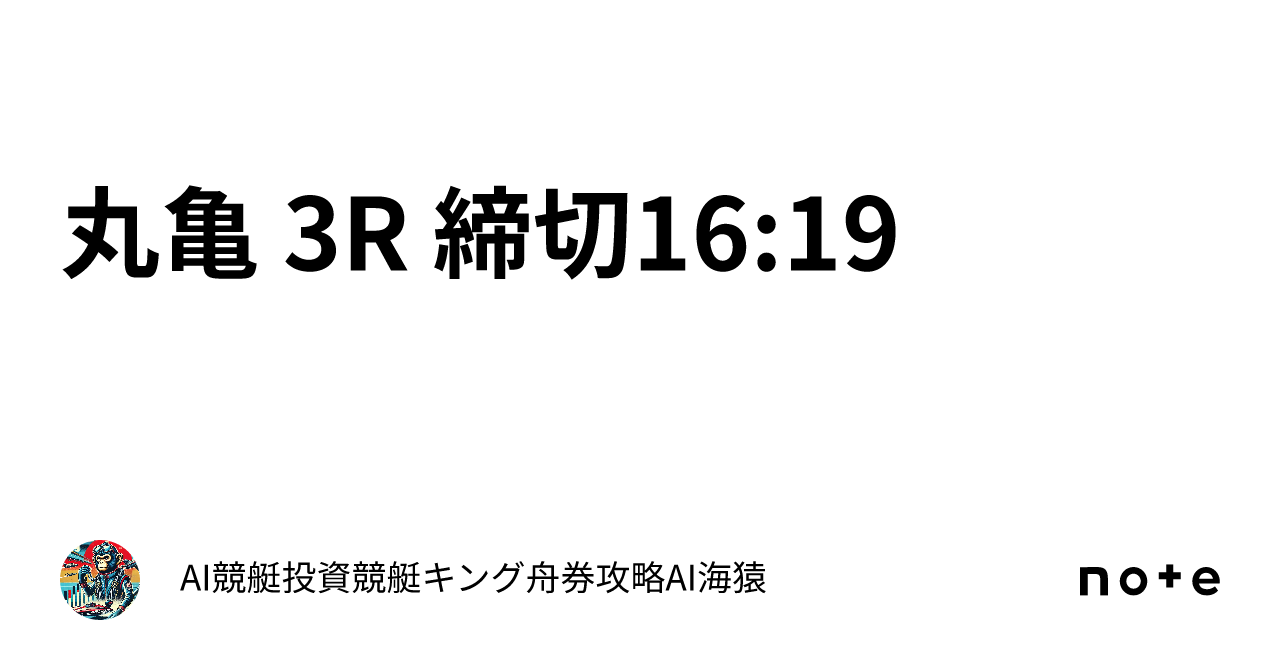 丸亀 3R 締切16:19｜🎯AI競艇投資🎯競艇キング📲舟券攻略📲AI海猿👹
