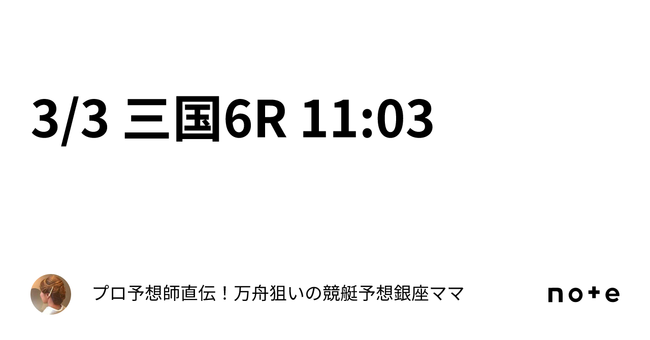 3/3 三国6R 11:03｜プロ予想師直伝！万舟狙いの競艇予想🥂銀座ママ🥂