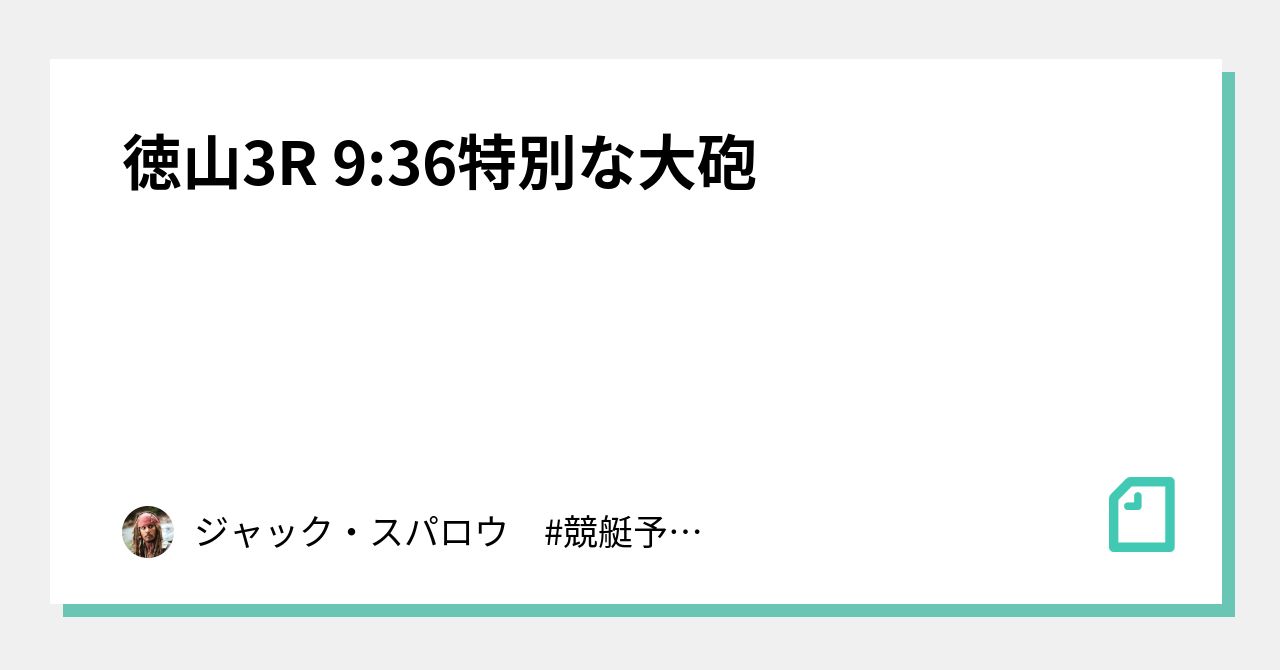 徳山3R 9:36 特別な大砲 ｜ジャック・スパロウ #競艇予想 #ボートレース｜note