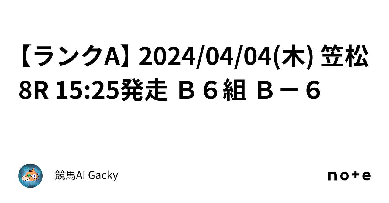 【ランクA】 2024/04/04(木) 笠松8R 15:25発走 B6組 B－6｜競馬AI Gacky