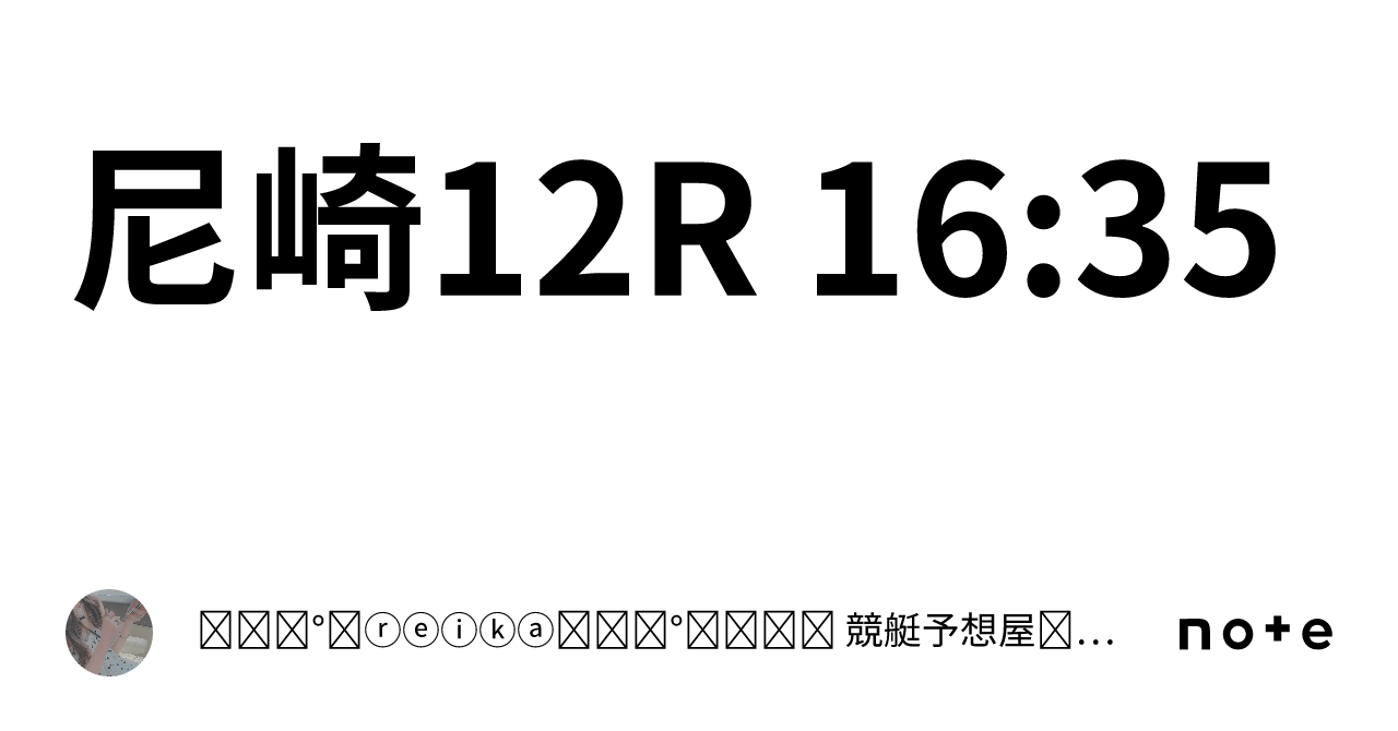 尼崎12R 16:35｜꙳ ˖°⌖ⓡⓔⓘⓚⓐ꙳ ˖°⌖𝑔𝒶𝓁 競艇予想屋꙳
