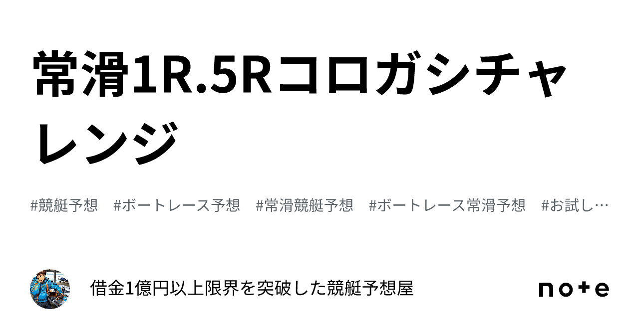 常滑1R.5Rコロガシチャレンジ｜借金1億円以上限界を突破した競艇予想屋
