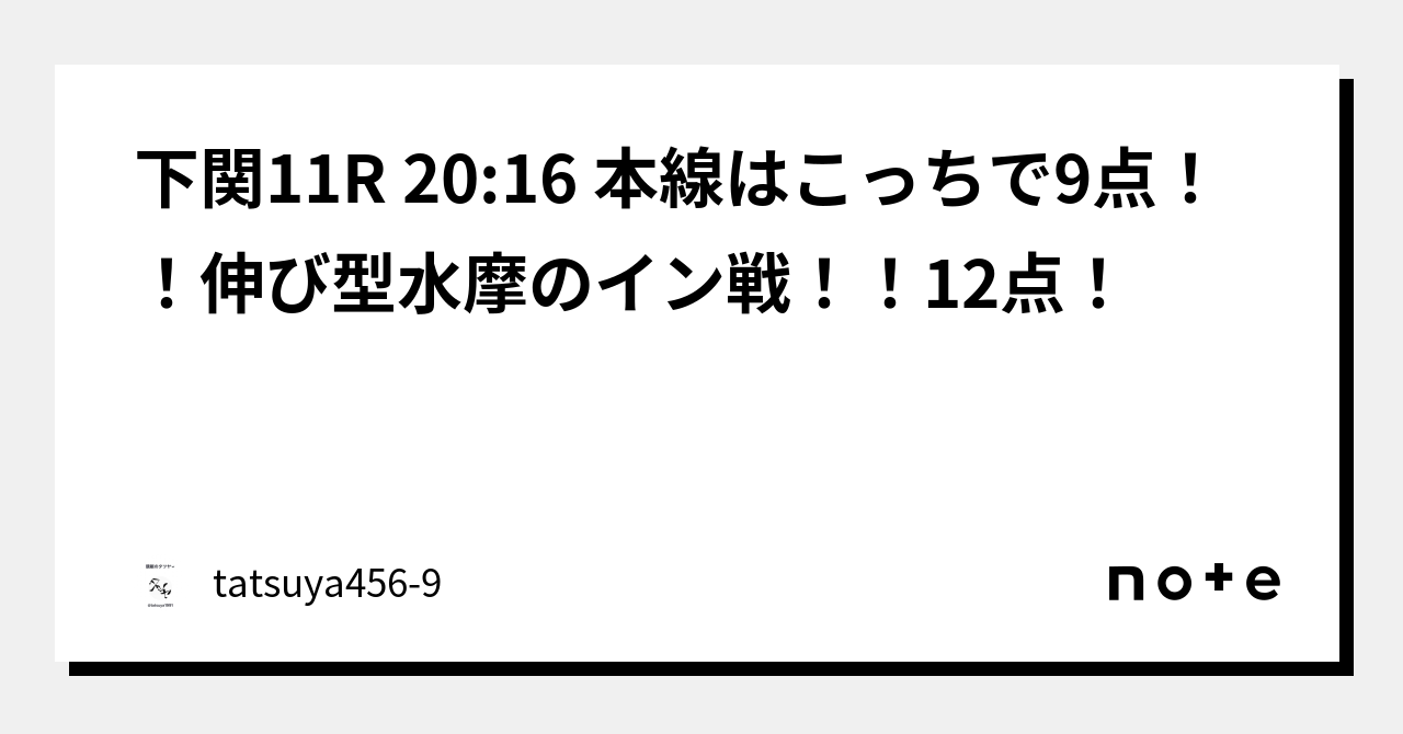 下関11R 20:16 本線はこっちで9点！！伸び型水摩のイン戦！！12点！｜tatsuya456-9｜note