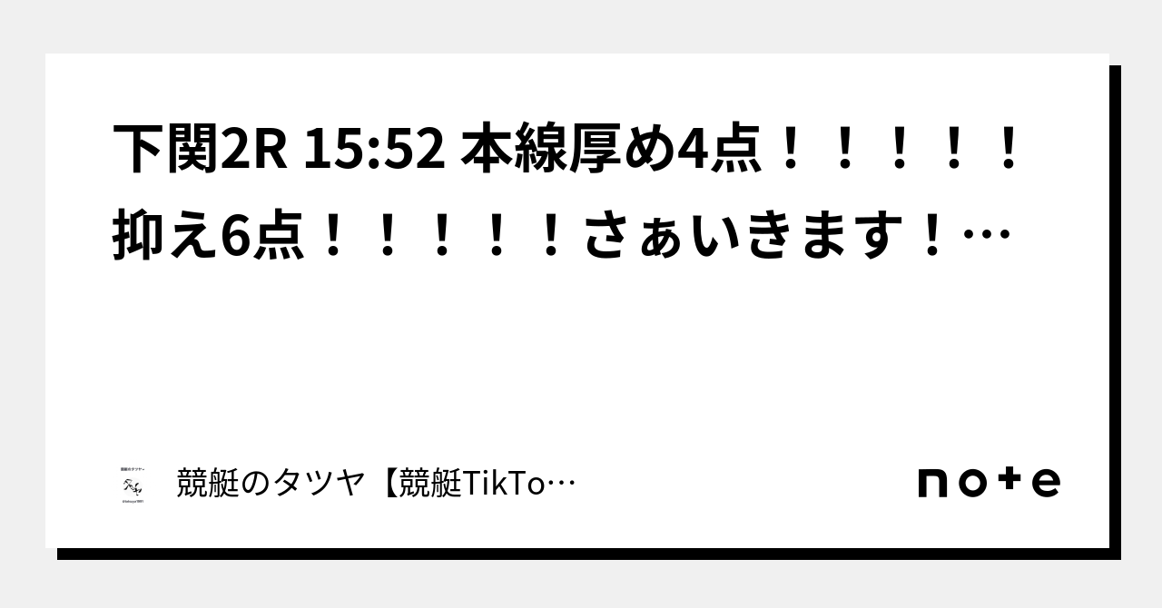 下関2R 15:52 本線厚め4点！！！！！抑え6点！！！！！さぁいきます！！！！！｜競艇のタツヤ【競艇TikToker又は予想屋】