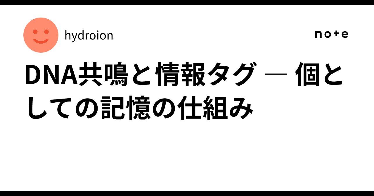 DNA共鳴と情報タグ ― 個としての記憶の仕組み｜hydroion