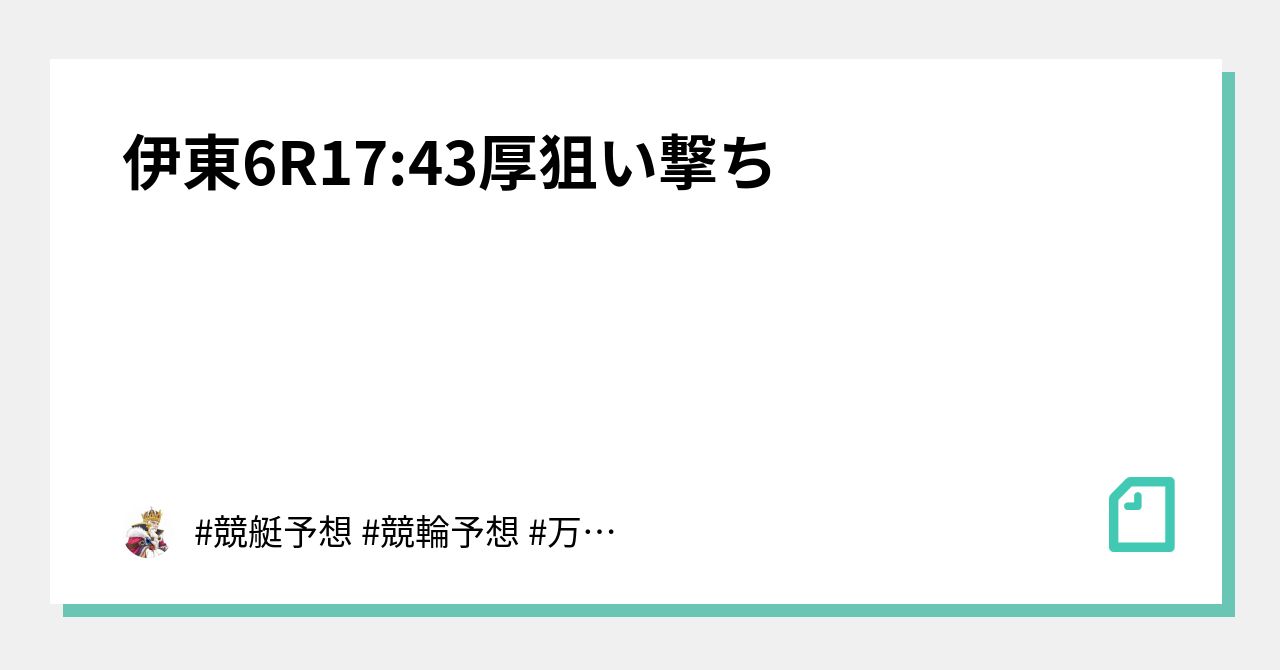 伊東6R17:43🔥厚狙い撃ち🔥｜#競艇予想 #競輪予想 #万舟 #万車 #公営ギャンブル｜note