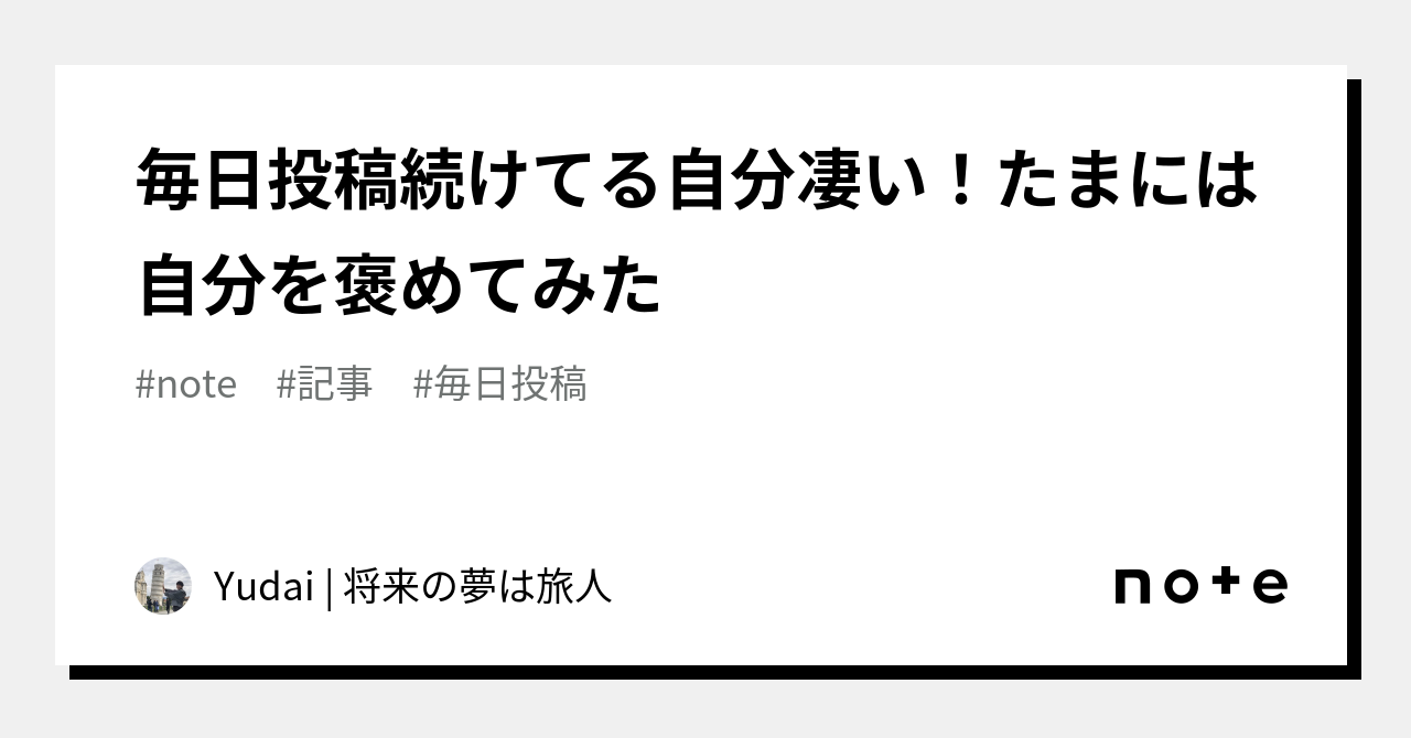 毎日投稿続けてる自分凄い！たまには自分を褒めてみた｜Yudai | 将来の夢は旅人｜note