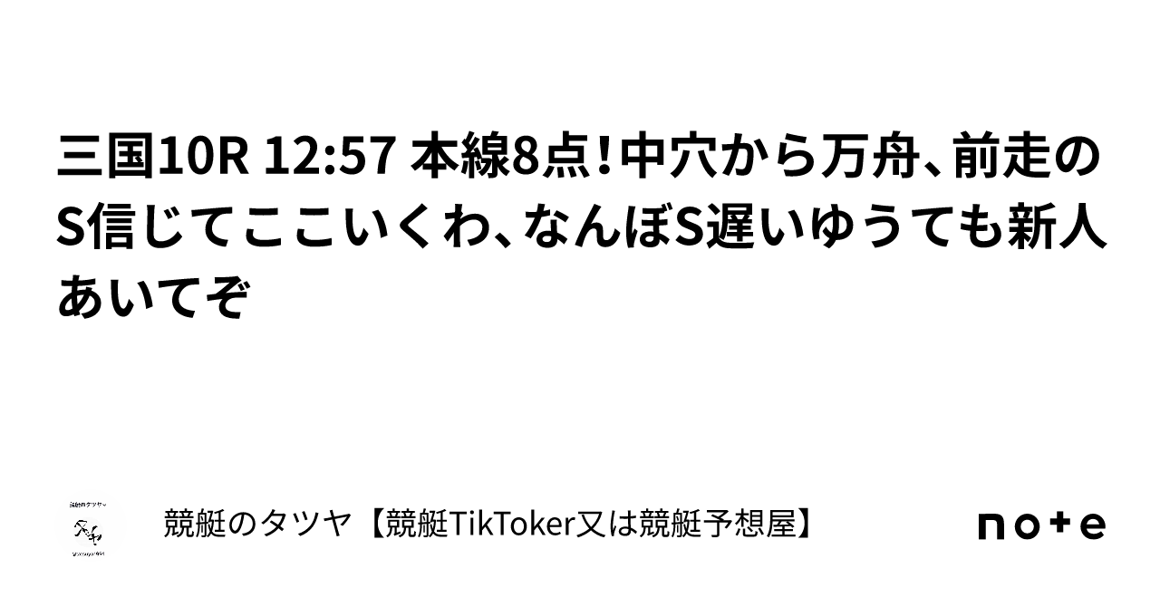 三国10R 12:57 本線8点！中穴から万舟、前走のS信じてここいくわ、なんぼS遅いゆうても新人あいてぞ｜競艇のタツヤ【競艇TikToker又は競艇予想屋】